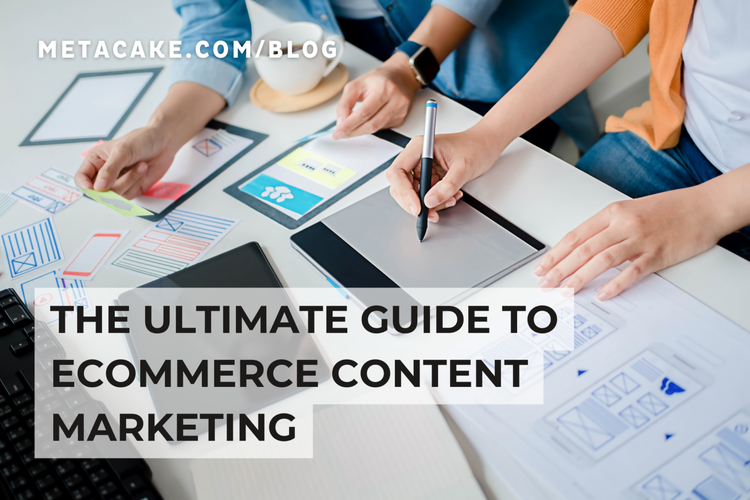 The Ultimate Guide to Ecommerce Content Marketing | Metacake ...